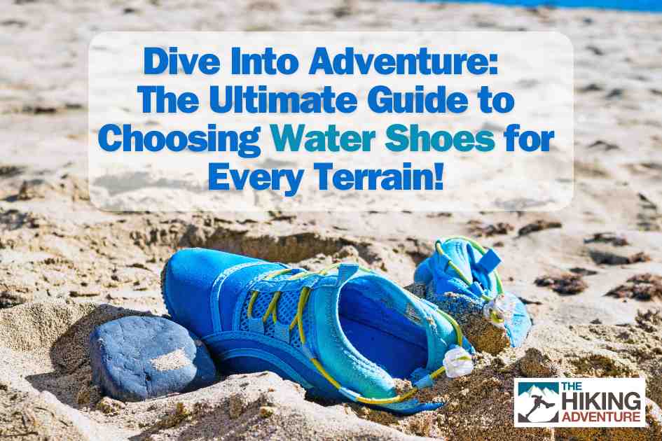 Guide to Water Shoes Types: Best Options for Hiking & Adventure